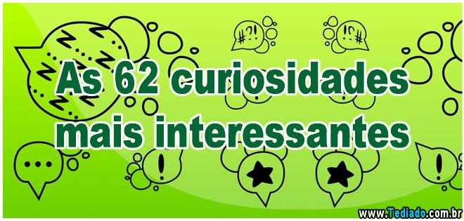 As 62 curiosidades mais interessantes - Blog Tediado