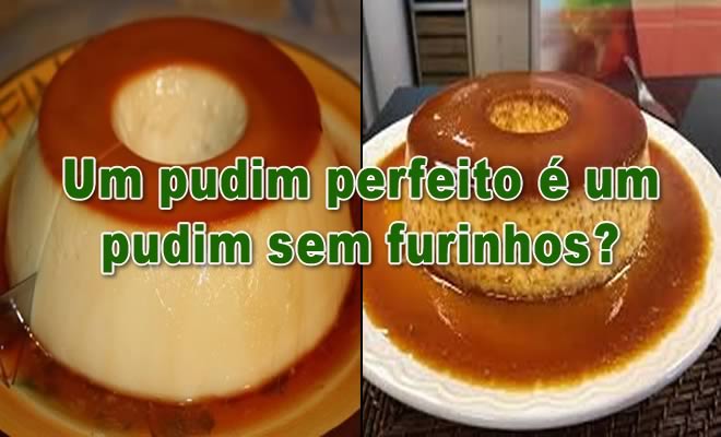 Um pudim perfeito é um pudim sem furinhos? - Tediado